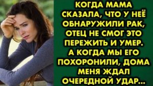 Когда мама сказала, что у неё обнаружили рак, отец не смог это пережить и умер. А когда мы его...