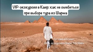 VIP-экскурсия в Каир: как не ошибиться при выборе тура из Шарма.
