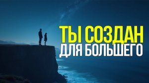 Ты создан для большего