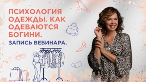 Психология одежды. Как одеваются Богини. Запись вебинара.