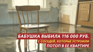 Бабушка выбила 116 000 рублей с соседей, которые устроили потоп в ее квартире.