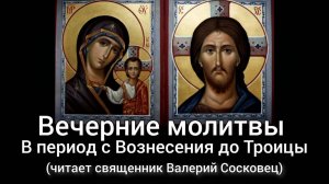 Вечерние молитвы от Вознесения до Троицы. (Читает Священник Валерий Сосковец)