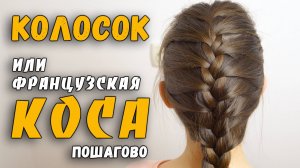Прическа КОЛОСОК или ФРАНЦУЗСКАЯ КОСА | Техника плетения пошагово для новичков