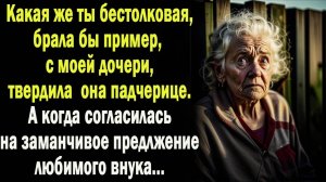 Какая же ты бестолковая, брала бы лучше пример с моей дочери, - твердила она падчерице. А когда внук