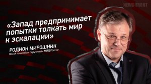 "Запад предпринимает попытки толкать мир к эскалации" - Родион Мирошник