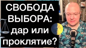 СВОБОДА ВЫБОРА: дар или проклятие?
