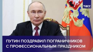 Путин поздравил пограничников с профессиональным праздником