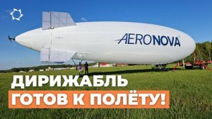 Дирижабль NOVA-01 от Аэронова к первым лётным испытаниям готов!