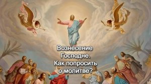 Вознесение Господне. Как попросить о молитве? Священник Антоний Русакевич