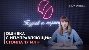 ТАК ИП НЕ ОФОРМЛЯЮТ! Как компания неправильно внедрила ИП- управляющего и попала на 17 млн