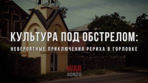 Спецрепортаж WG Культура под обстрелом: невероятные приключения Рериха в Горловке