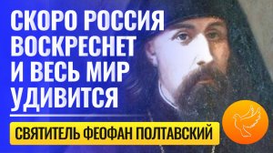 "Россия воскреснет и весь мир удивится" - предсказывал Полтавский Святитель Феофан