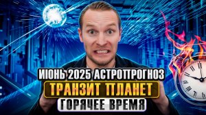 Июнь 2025 астропрогноз | Транзит планет | Горячее время