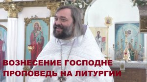 Вознесение Господне. Проповедь на Литургии в Вознесенском храме. Священник Валерий Сосковец