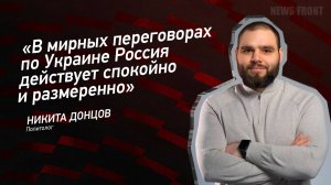 "В мирных переговорах по Украине Россия действует спокойно и размеренно" - Никита Донцов