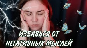Как я избавляюсь от негативных мыслей. Мои проверенные способы.