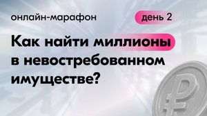 Онлайн-марафон "Как найти миллионы в невостребованном имуществе". День 2