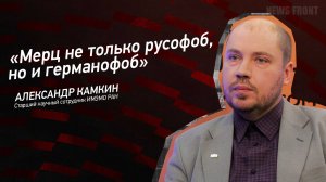 "Мерц не только русофоб, но и германофоб" - Александр Камкин