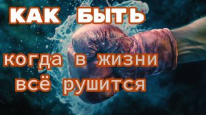 Как быть когда в жизни все рушится?