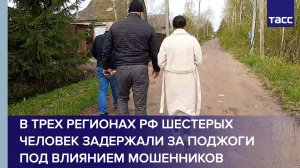 В трех регионах РФ шестерых человек задержали за поджоги под влиянием мошенников