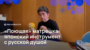"Поющая" матрешка: японский инструмент с русской душой