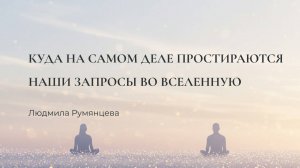 Куда на самом деле простираются наши запросы во Вселенную / Людмила Румянцева