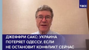 Украина потеряет Одессу, если не остановит конфликт сейчас, заявил Джеффри Сакс