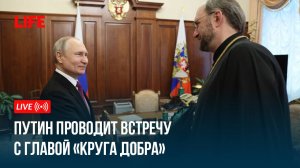 Путин проводит встречу с главой «Круга добра»