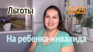 Льготы на ребенка инвалида в 2025 году