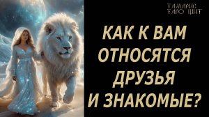 КАК К ВАМ ОТНОСЯТСЯ ДРУЗЬЯ И ЗНАКОМЫЕ? 🔥🔮🔥#гадание#на#картах#таро#gadanie#tarot#онлайн