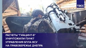 Расчеты "Гиацинт-Б" уничтожили пункт управления БПЛА ВСУ на правобережье Днепра