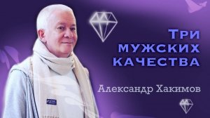Три мужских  качества - Александр Хакимов