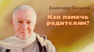 Как помочь родителям? - Александр Хакимов