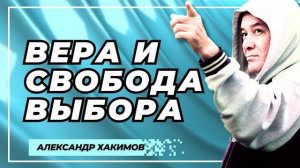 Вера и свобода выбора - Александр Хакимов