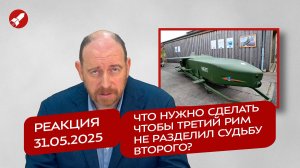 Реакция 31.05.2025 Что нужно сделать чтобы Третий Рим не разделил судьбу Второго?