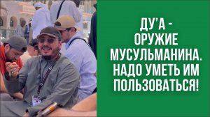 Ду’а - оружие мусульманина. Надо уметь им пользоваться!