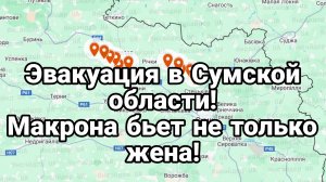 ЭВАКУАЦИЯ В СУМСКОЙ ОБЛАСТИ Макрона БЬЕТ НЕ ТОЛЬКО ЖЕНА