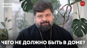 Этих предметов не должно быть в вашем доме / священник Михаил Самохин