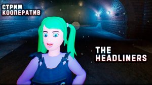 The Headliners🎮Репортерим на максимум🎬Кооп стрим