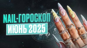 Нейл-гороскоп на июнь 2025