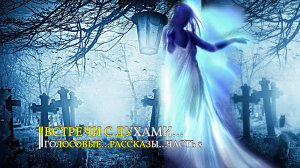 ВСТРЕЧИ С ДУХАМИ…ГОЛОСОВЫЕ…РАССКАЗЫ…ЧАСТЬ 8...