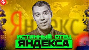 Я - создатель Яндекса. Настоящий отец российского интернета