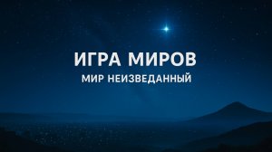 ИГРА МИРОВ - Мир неизведанный