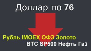 Доллар по 76, реально? ОФЗ, IMOEX,  золото, нефть, BTC, газ, SP500