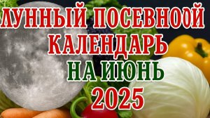 ЛУННЫЙ КАЛЕНДАРЬ НА ИЮНЬ 2025. САЖАЕМ В ПРАВИЛЬНЫЕ ДНИ