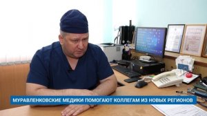 МУРАВЛЕНКОВСКИЕ МЕДИКИ ПОМОГАЮТ КОЛЛЕГАМ ИЗ НОВЫХ РЕГИОНОВ