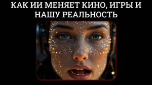 Искусственный интеллект среди нас: как ИИ меняет кино, игры и нашу реальность