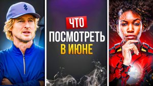 ЧТО ПОСМОТРЕТЬ В ИЮНЕ 2025 — НОВЫЕ СЕРИАЛЫ В НАЧАЛЕ ЛЕТА