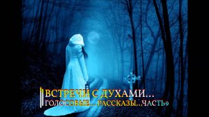 ВСТРЕЧИ С ДУХАМИ…ГОЛОСОВЫЕ…РАССКАЗЫ…ЧАСТЬ 9...