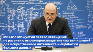 Михаил Мишустин провел совещание по развитию высокопроизводительных вычислений для ИИ